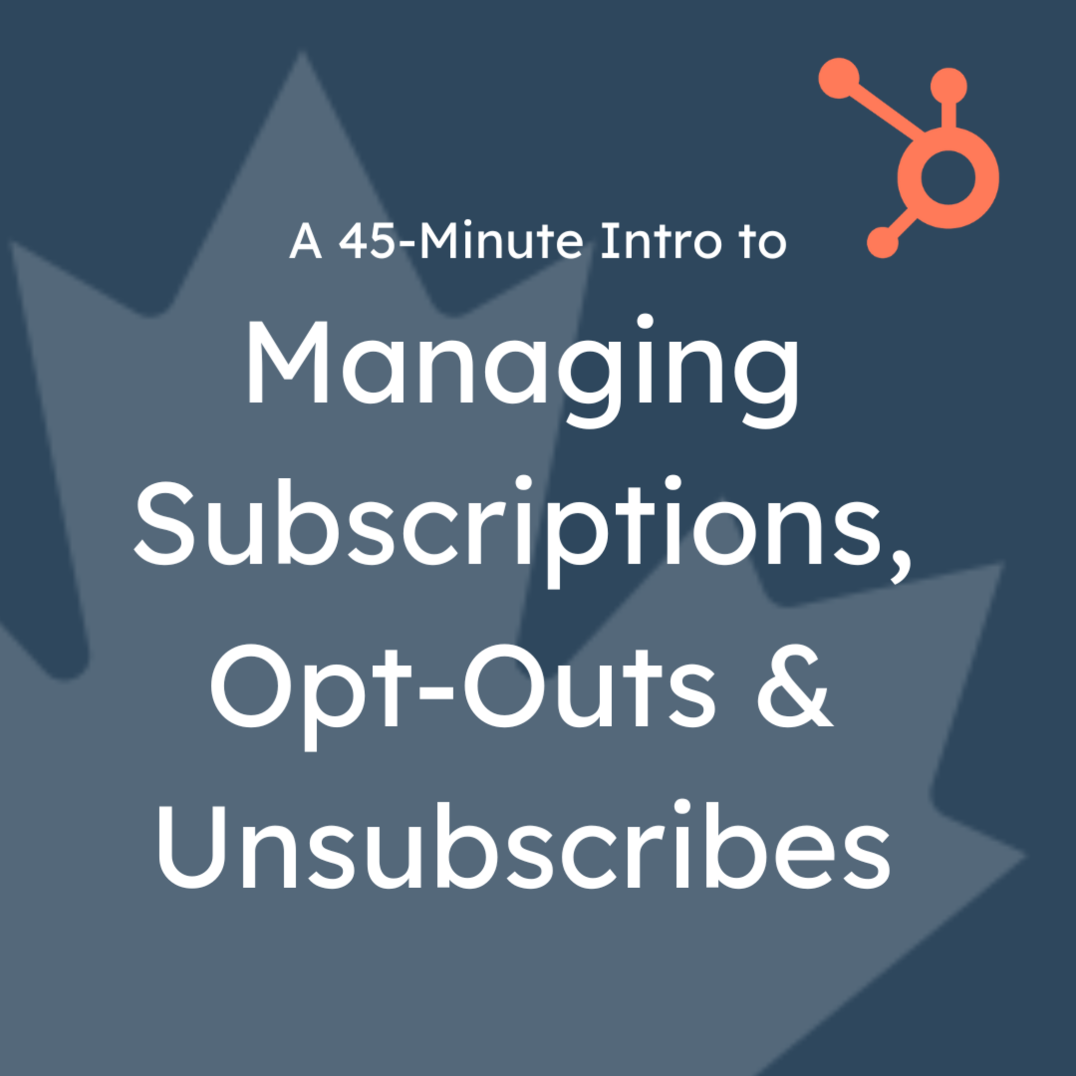 A 45-Minute Intro to Managing Subscriptions, Opt-Outs and Unsubscribes in HubSpot on Dec 7, 2023